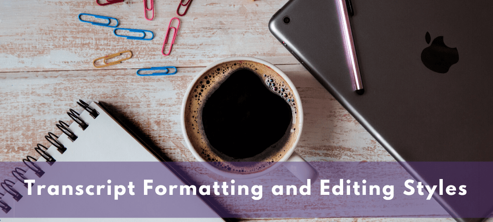 Transcript Formatting and Editing Styles with TranscribeMe